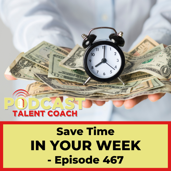 Save Time In Your Week – PTC 467 - Podcast Talent Coach