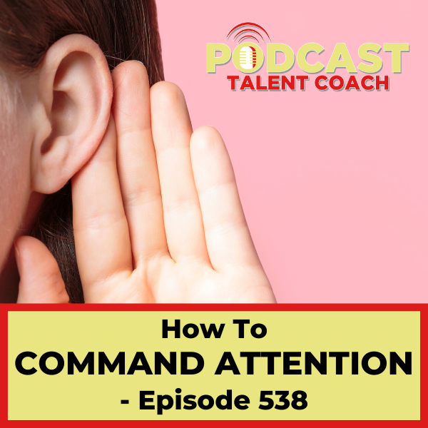 How To Command Attention – PTC 538 - Podcast Talent Coach